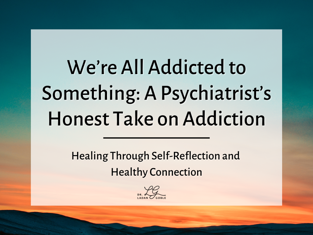 We’re All Addicted to Something: A Psychiatrist’s Honest Take on ...